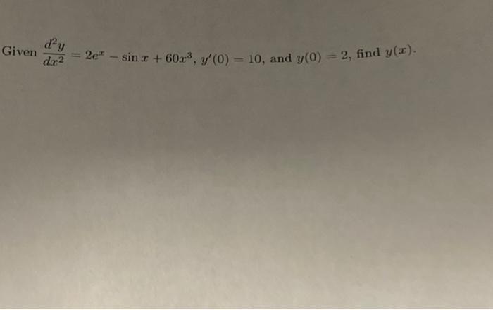 Solved Given dx2d2y=2ex−sinx+60x3,y′(0)=10, and y(0)=2, find | Chegg.com
