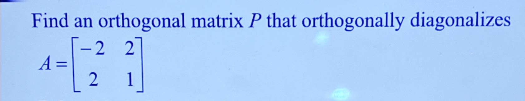 Solved Find an orthogonal matrix P ﻿that orthogonally | Chegg.com