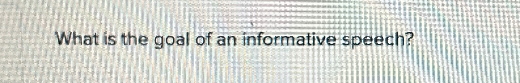 Solved What is the goal of an informative speech? | Chegg.com