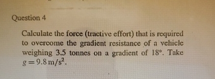 Solved Question 4Calculate the force (tractive effort) ﻿that | Chegg.com