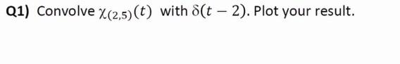 Solved Q1) Convolve χ(2,5)(t) with δ(t−2). Plot your result. | Chegg.com