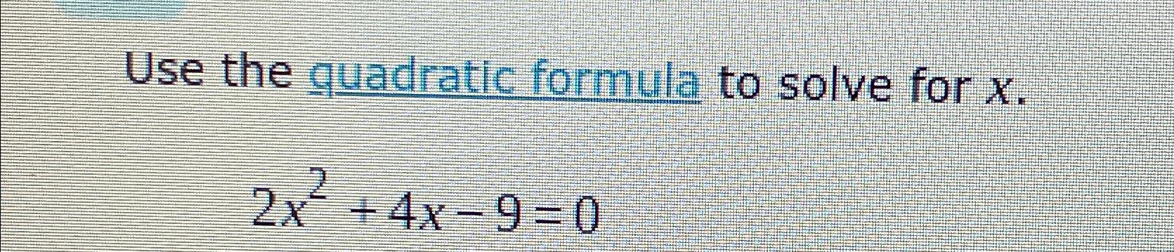 Solved Use the quadratic formula to solve for x.2x2+4x-9=0 | Chegg.com