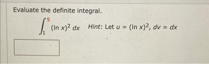 Solved Evaluate the definite integral. ∫15(lnx)2dx Hint: Let | Chegg.com