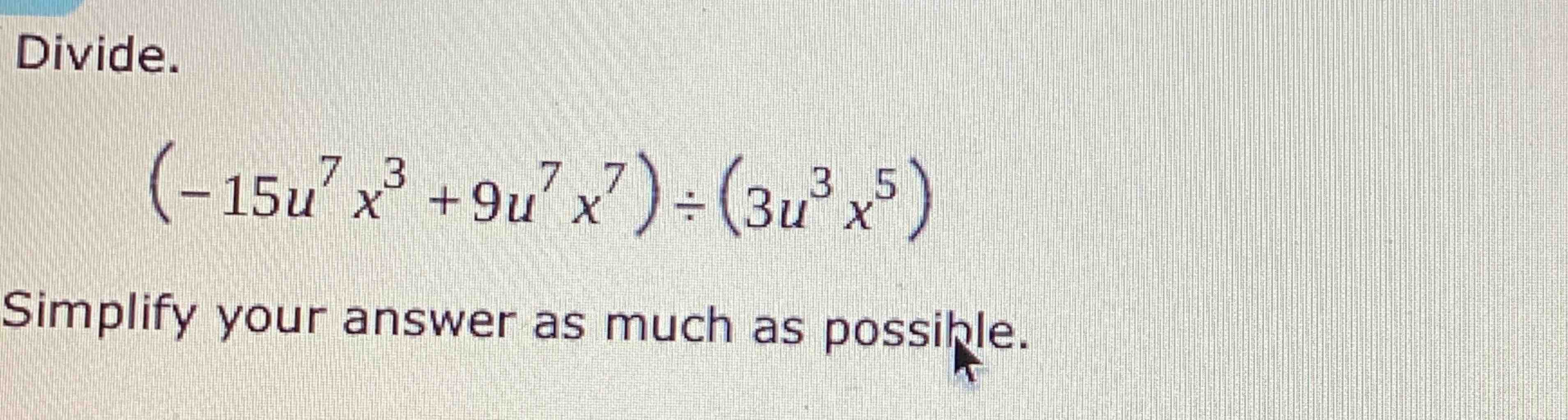 Solved Divide.(-15u7x3+9u7x7)÷(3u3x5)Simplify your answer as | Chegg.com