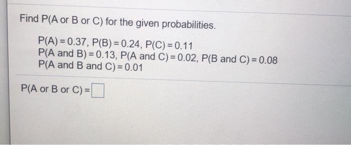 Solved Find P(A or B or C) for the given probabilities. P(A) | Chegg.com