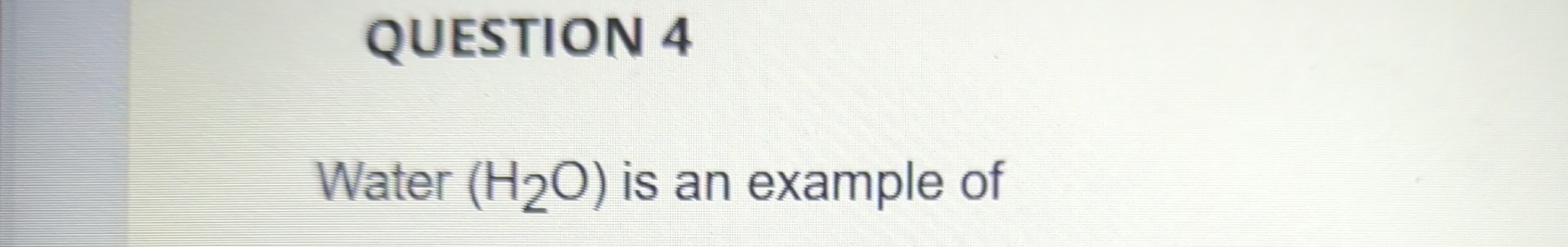 Solved QUESTION 4Water (H2O) ﻿is an example of | Chegg.com