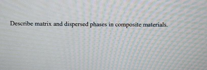 Solved Describe matrix and dispersed phases in composite | Chegg.com