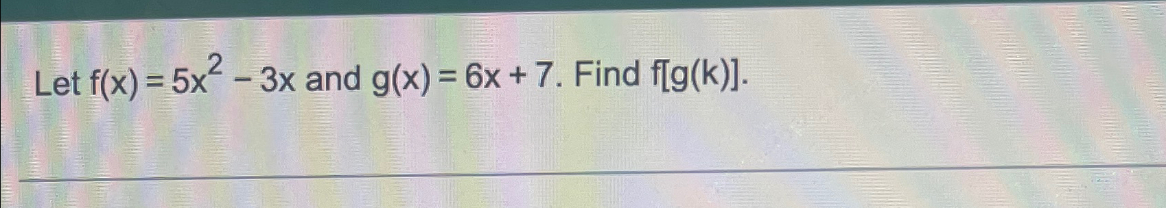 Solved Let f(x)=5x2-3x ﻿and g(x)=6x+7. ﻿Find f[g(k)]. | Chegg.com