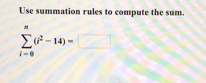Solved Use summation rules to compute the sum. n (i2 – 14) = | Chegg.com Solved Use summation rules to compute the sum. n (i2 – 14) = | Chegg.com