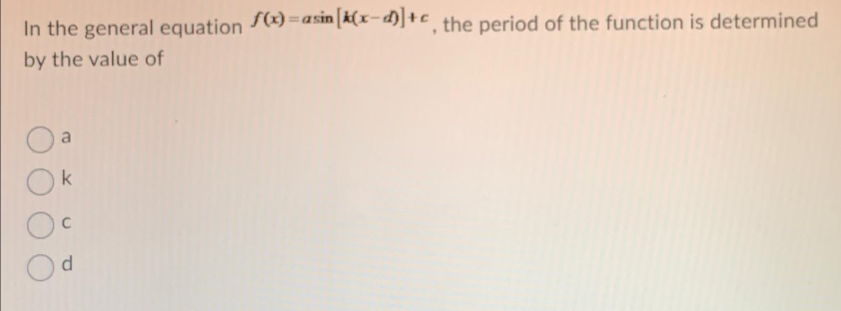 Solved In the general equation f(x)=asin[k(x-d)]+c, ﻿the | Chegg.com