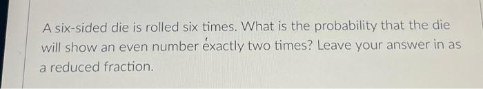 Solved A six-sided die is rolled six times. What is the | Chegg.com