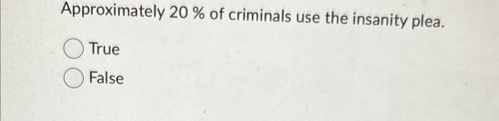 Solved Approximately 20% ﻿of criminals use the insanity | Chegg.com