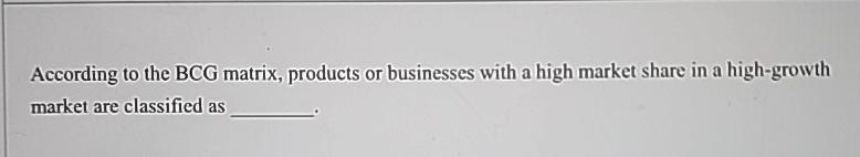 Solved According to the BCG matrix, products or businesses | Chegg.com