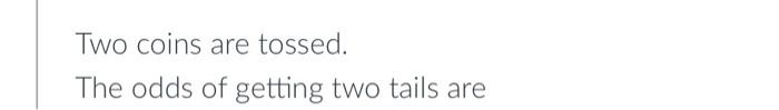 Solved Two coins are tossed. The odds of getting two tails | Chegg.com