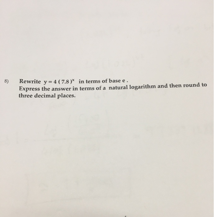 Solved 8) Rewrite y=4 (7.8)' in terms of base e. Express the | Chegg.com