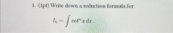Solved (1pt) Write down a reduction formula for In=∫cotnxdx | Chegg.com