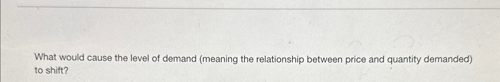 Solved What would cause the level of demand (meaning the | Chegg.com