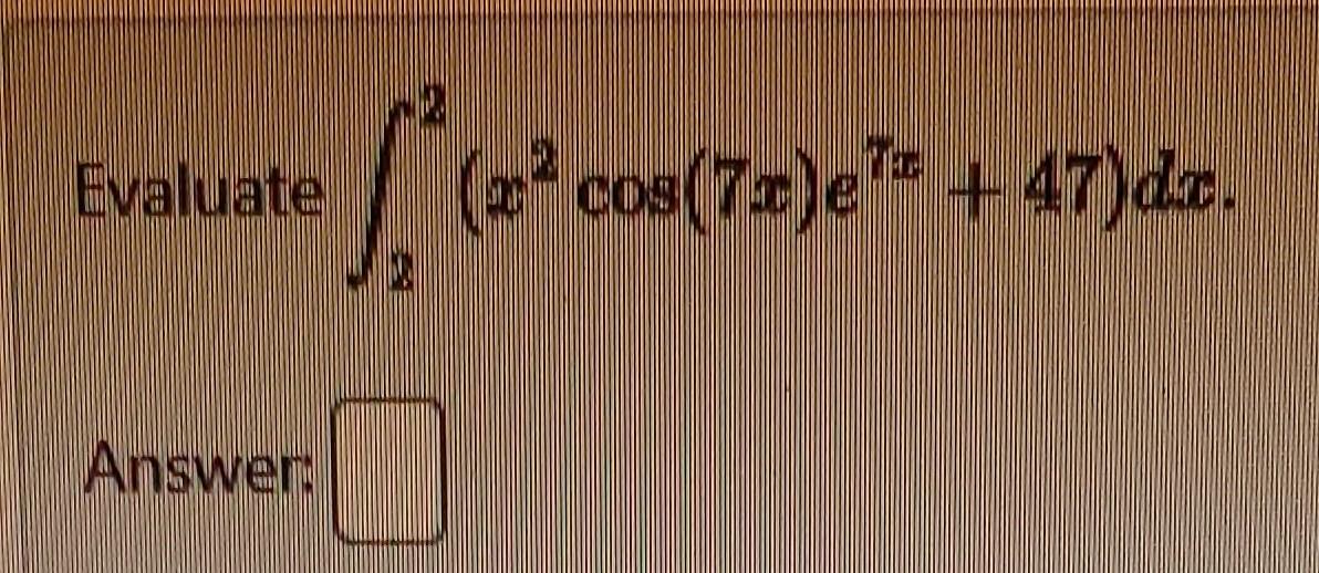 Solved Evaluate ∫22(x2cos(7x)e7x+47)dx Answer: | Chegg.com