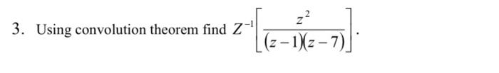 Solved 3. Using convolution theorem find Z−1[(z−1)(z−7)z2]. | Chegg.com