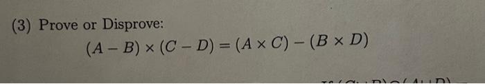Solved (3) Prove or Disprove: (A−B)×(C−D)=(A×C)−(B×D) | Chegg.com