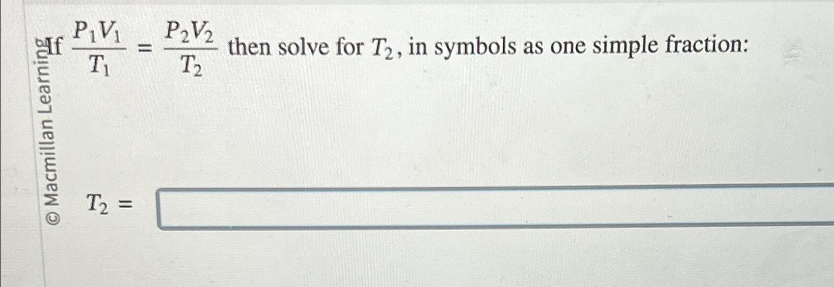 Solved Iff P1V1T1=P2V2T2 ﻿then solve for T2, ﻿in symbols as | Chegg.com