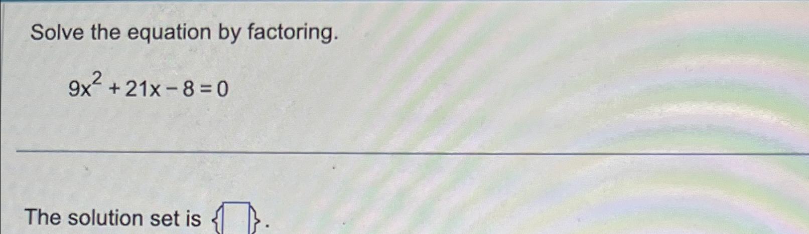 Solved Solve the equation by factoring.9x2+21x-8=0The | Chegg.com