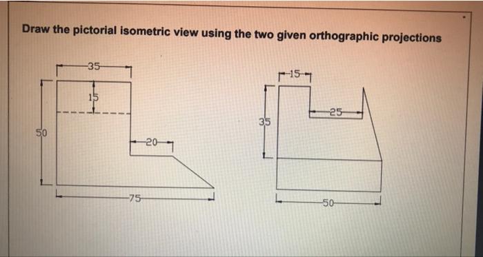 Solved Draw the pictorial isometric view using the two given | Chegg.com
