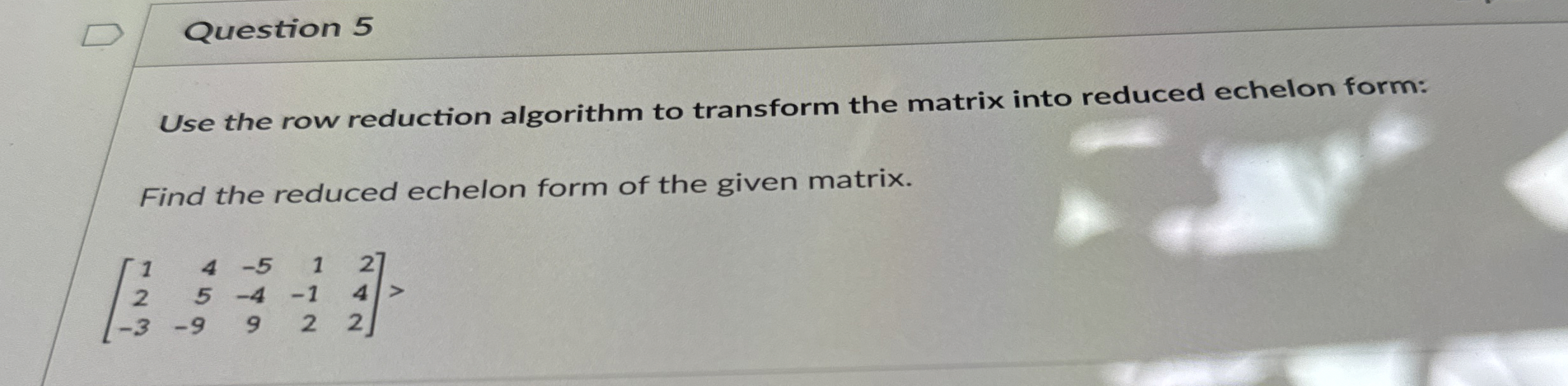 Solved Question 5Use the row reduction algorithm to | Chegg.com