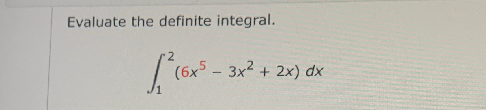 Solved Evaluate the definite integral.∫12(6x5-3x2+2x)dx | Chegg.com
