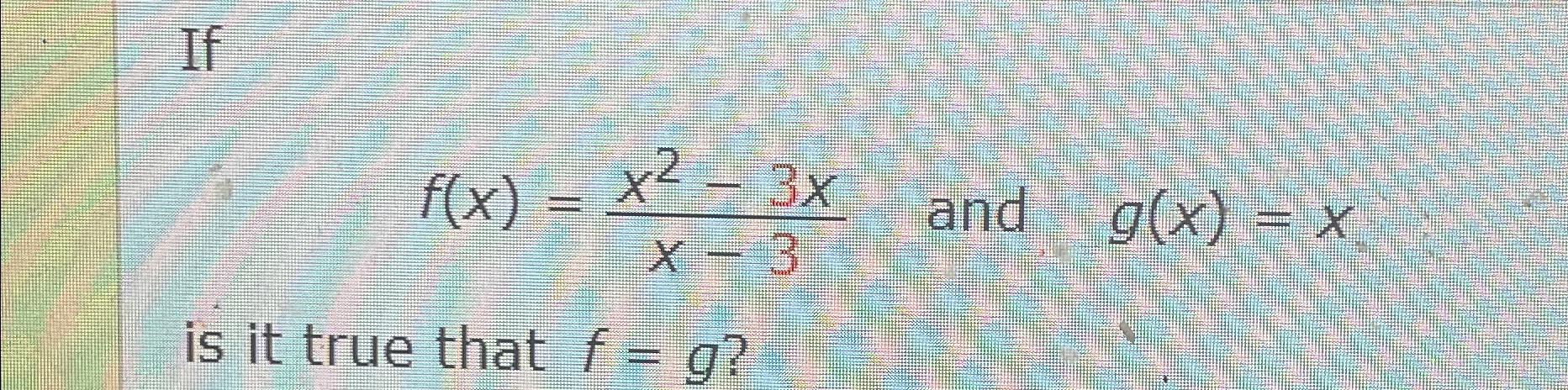 Solved Iff(x)=x2-3xx-3 ﻿and g(x)=xis it true that f=g ? | Chegg.com
