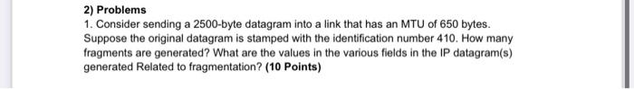 Solved 2) Problems 1. Consider sending a 2500-byte datagram | Chegg.com Solved 2) Problems 1. Consider sending a 2500-byte datagram | Chegg.com