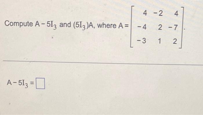 Solved Compute A−5I3 and (5I3)A, where A=⎣⎡4−4−3−2214−72⎦⎤. | Chegg.com