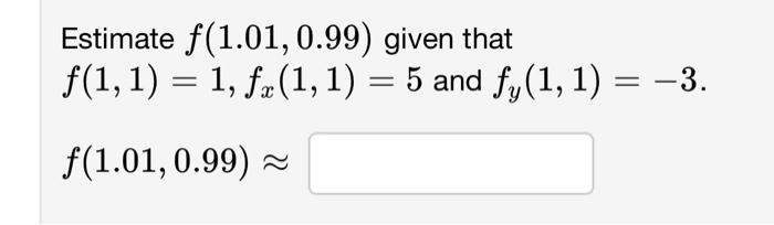 Solved Estimate f(1.01,0.99) given that f(1,1)=1,fx(1,1)=5 | Chegg.com