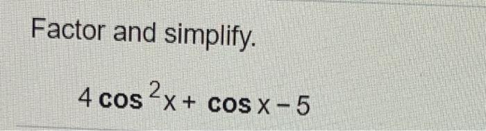 Solved Factor and simplify. 4 cos 2x + cos x-5 | Chegg.com