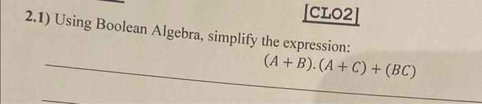 Solved [CLO2] 2.1) Using Boolean Algebra, simplify the | Chegg.com