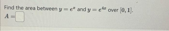 Solved Find the area between y=ex and y=e4x over [0,1]. A= | Chegg.com
