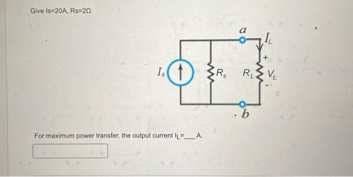 Solved Give Is=20A,Rs=2Ω. For maximum power transfer, the | Chegg.com