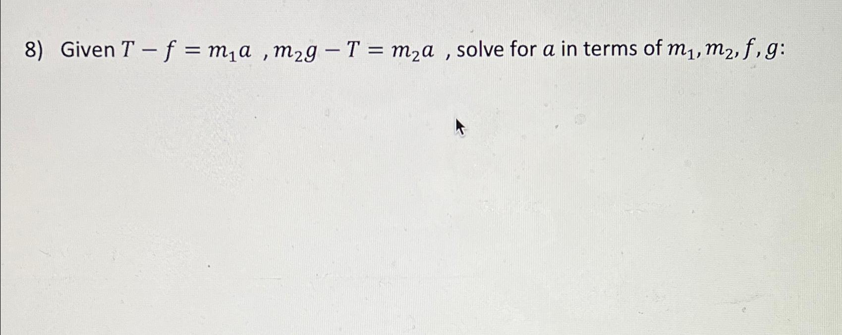 Solved Given T-f=m1a,m2g-T=m2a, ﻿solve for a ﻿in terms of | Chegg.com