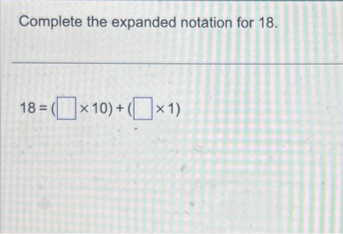 Solved Complete the expanded notation for 18 . 18=(×10)+(×1) | Chegg.com