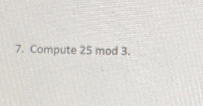 Solved 7. Compute 25 mod 3. | Chegg.com