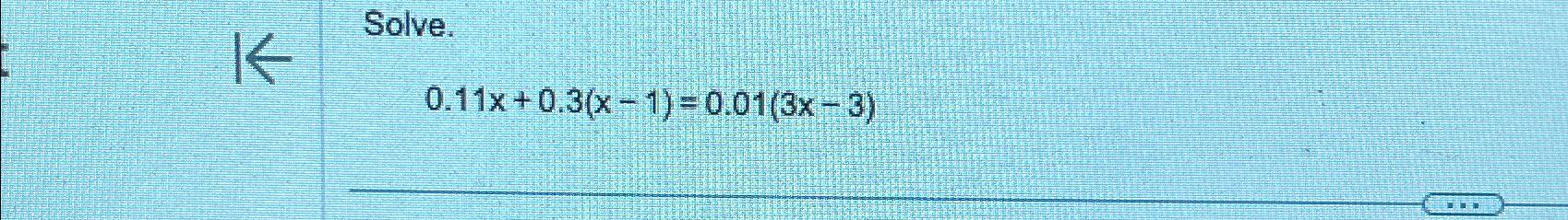 Solved Solve.0.11x+0.3(x-1)=0.01(3x-3) | Chegg.com