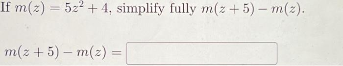Solved If m(z)=5z2+4, simplify fully m(z+5)−m(z). | Chegg.com