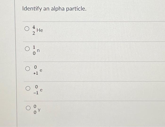 Solved Identify an alpha particle. O He 01 -1 e e OY | Chegg.com