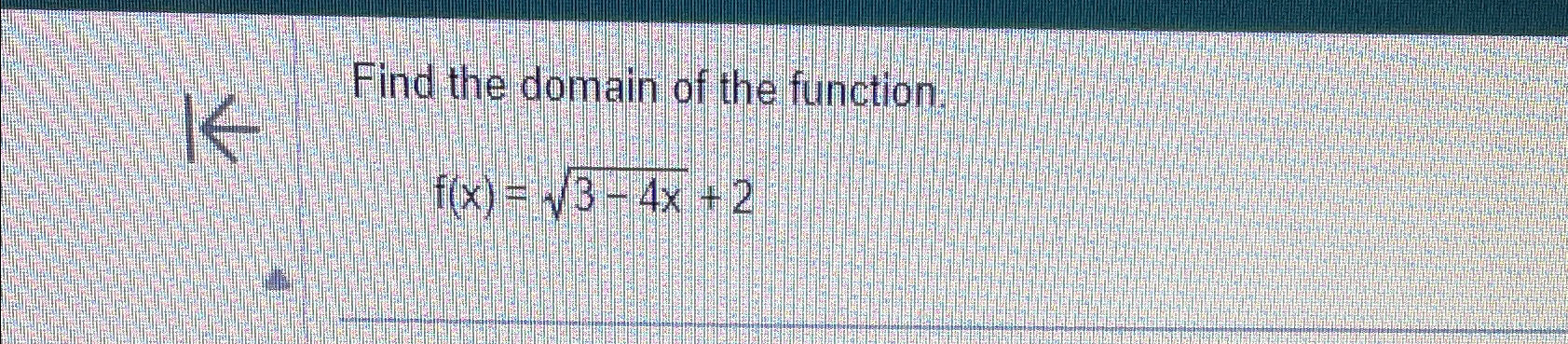 Solved Find the domain of the function:f(x)=3-4x2+2 | Chegg.com