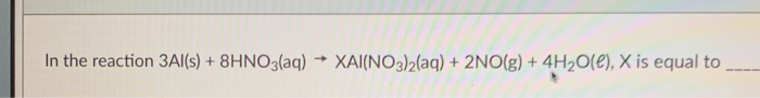 Solved In the reaction 3Al(s) + 8HNO3(aq) → XAI(NO3)2(aq) + | Chegg.com