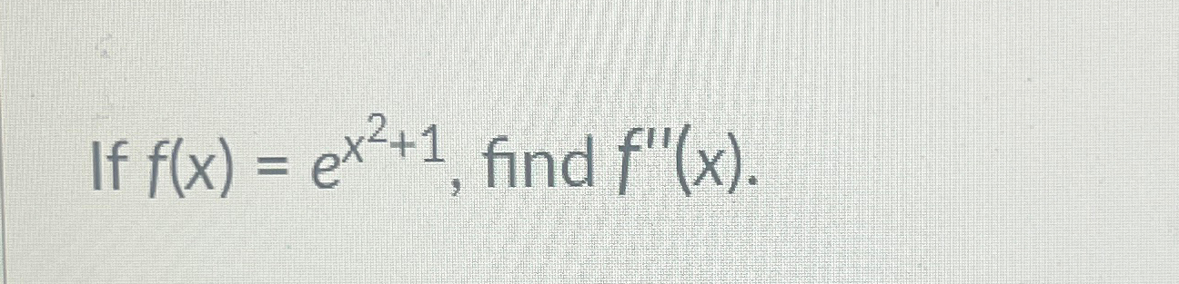 Solved If f(x)=ex2+1, ﻿find f''(x) | Chegg.com
