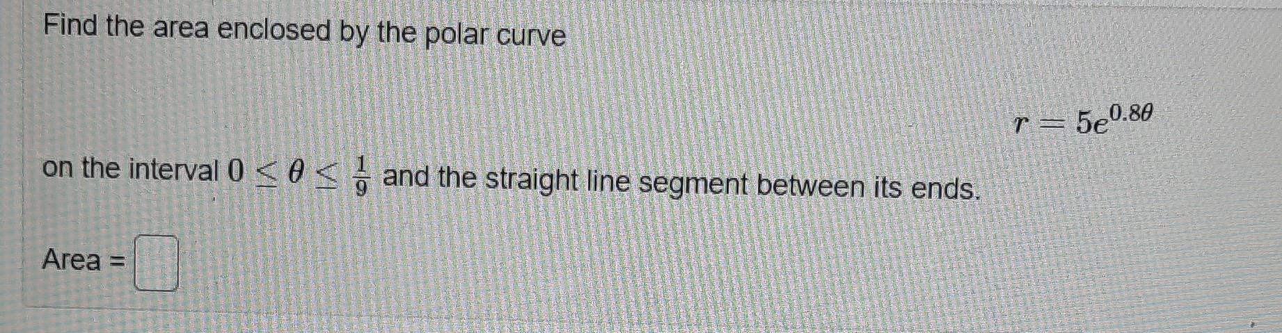 Solved Find the area enclosed by the polar curve r=5e0.8θ on | Chegg.com