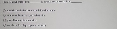 Solved Classical conditioning is to as operant conditioning | Chegg.com