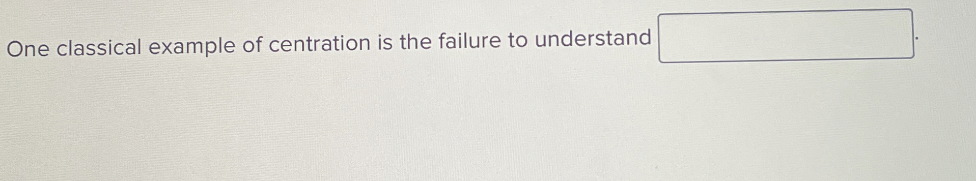 Solved One classical example of centration is the failure to | Chegg.com