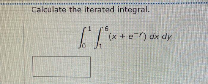 Solved Calculate the iterated integral. ∫01∫16(x+e−y)dxdy | Chegg.com